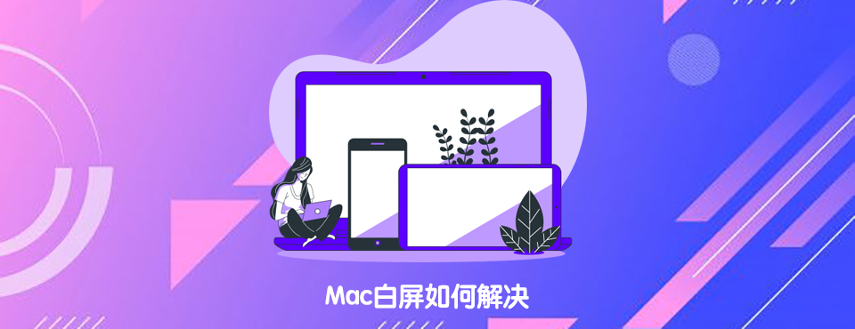 Mac白屏怎么办？五种排除Mac白屏故障的办法帮你远离白屏问题